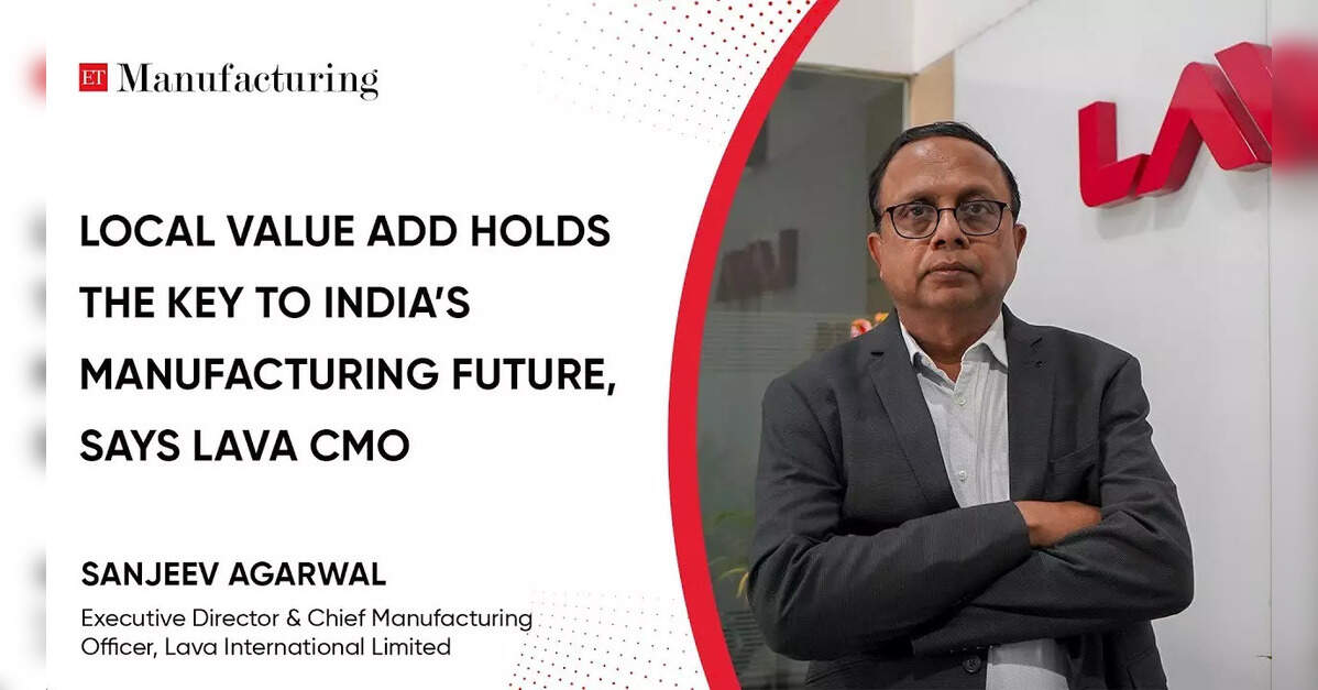 Sanjeev Agarwal Lava: Local value-add to define India’s manufacturing rise, says Lava’s Sanjeev ...