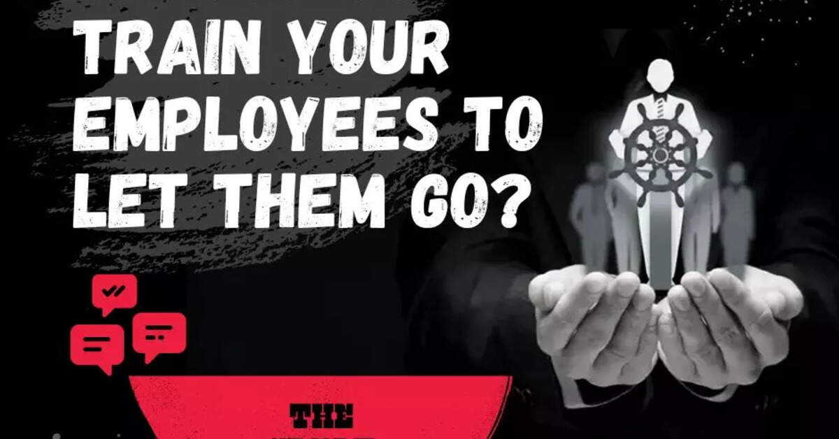 The great debate: Should you train your employees to let them go?, HRME News, ETHRWorldME